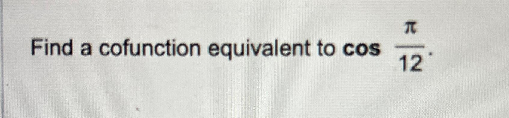 Solved Find a cofunction equivalent to cosπ12 | Chegg.com
