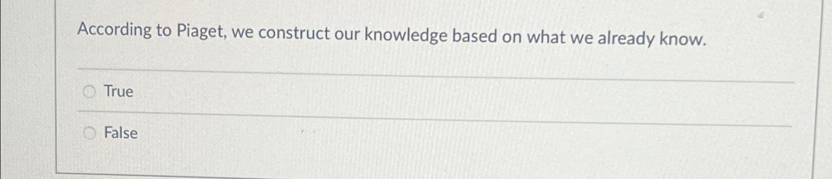 Solved According to Piaget, we construct our knowledge based | Chegg.com