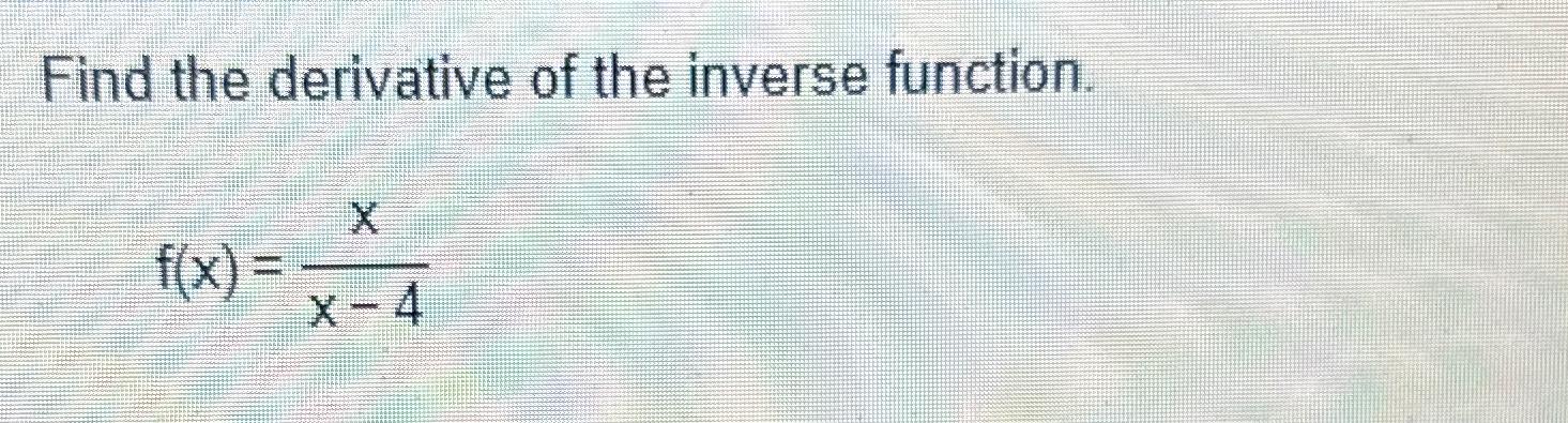 Solved Find the derivative of the inverse function.f(x)=xx-4 | Chegg.com
