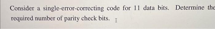 Solved Consider a single-error-correcting code for 11 data | Chegg.com