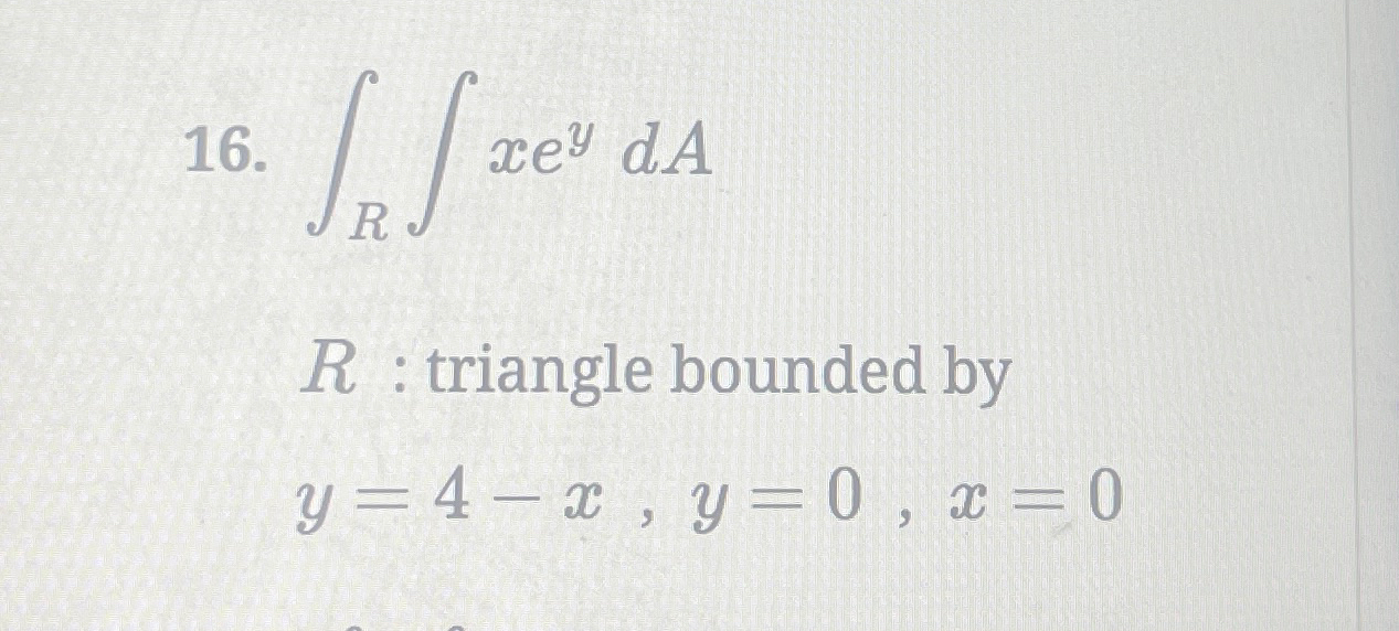 Solved ∫R﻿∫﻿﻿xeydAR ﻿: triangle bounded byy=4-x,y=0,x=0 | Chegg.com