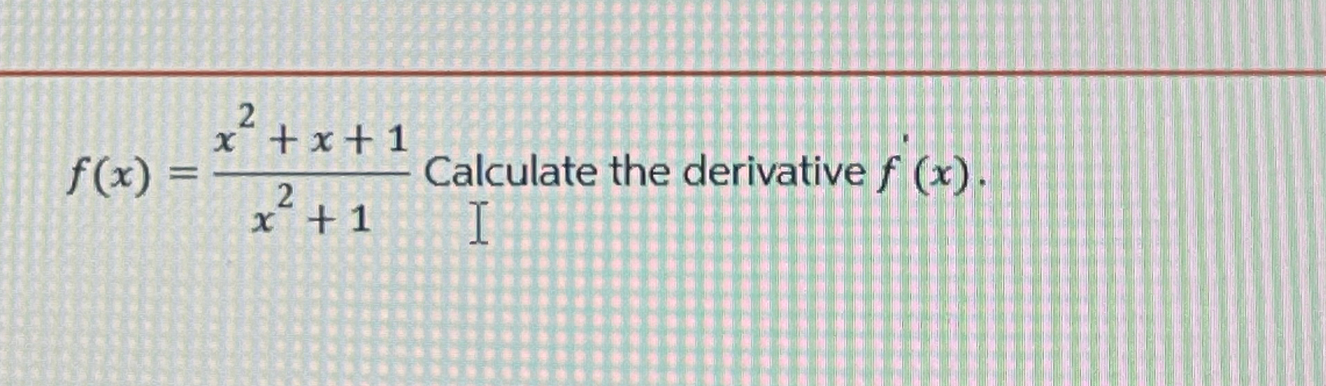 Solved f(x)=x2+x+1x2+1 ﻿Calculate the derivative f(x) | Chegg.com