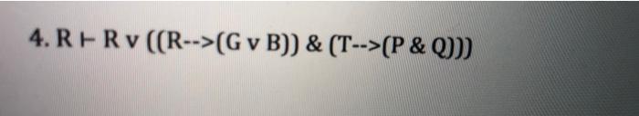 Solved 4. RERv ((R-->(G v B)) & (T-->(P& 0))) | Chegg.com