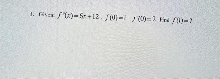Solved 3. Given: f′′(x)=6x+12,f(0)=1,f′(0)=2. Find f(1)= ? | Chegg.com