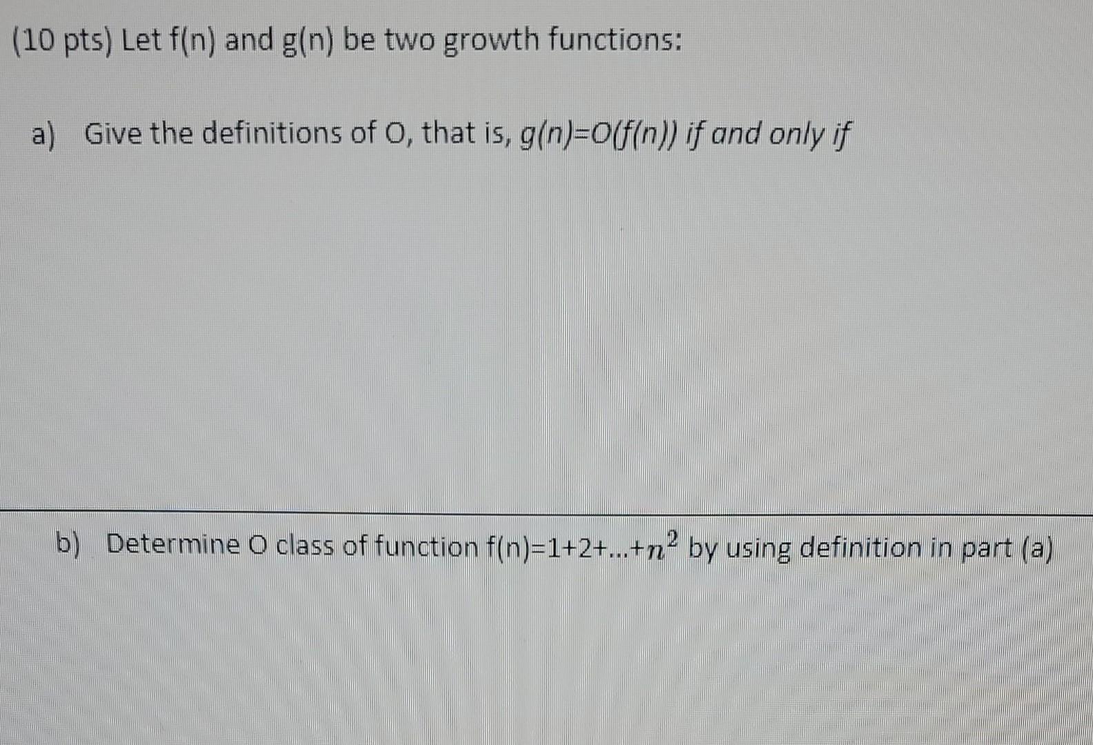 Solved (10 pts) Let f(n) and g(n) be two growth functions: | Chegg.com