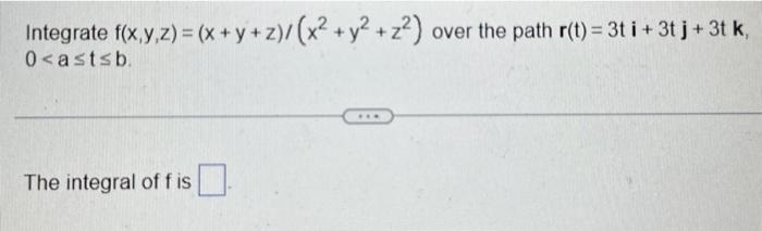 Solved Integrate f(x,y,z)=(x+y+z)/(x2+y2+z2) over the path | Chegg.com