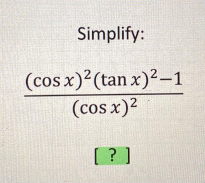 Solved Simplify: (cos x)2(tan x)2-1 (cos x)2 [?] | Chegg.com