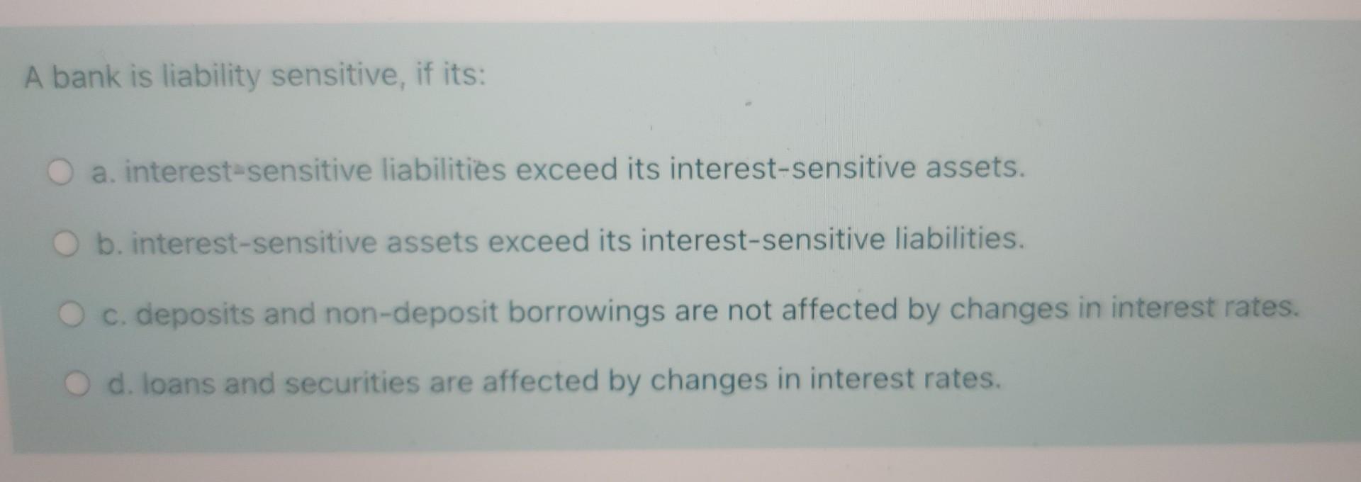 Solved A bank is liability sensitive, if its: O a. | Chegg.com