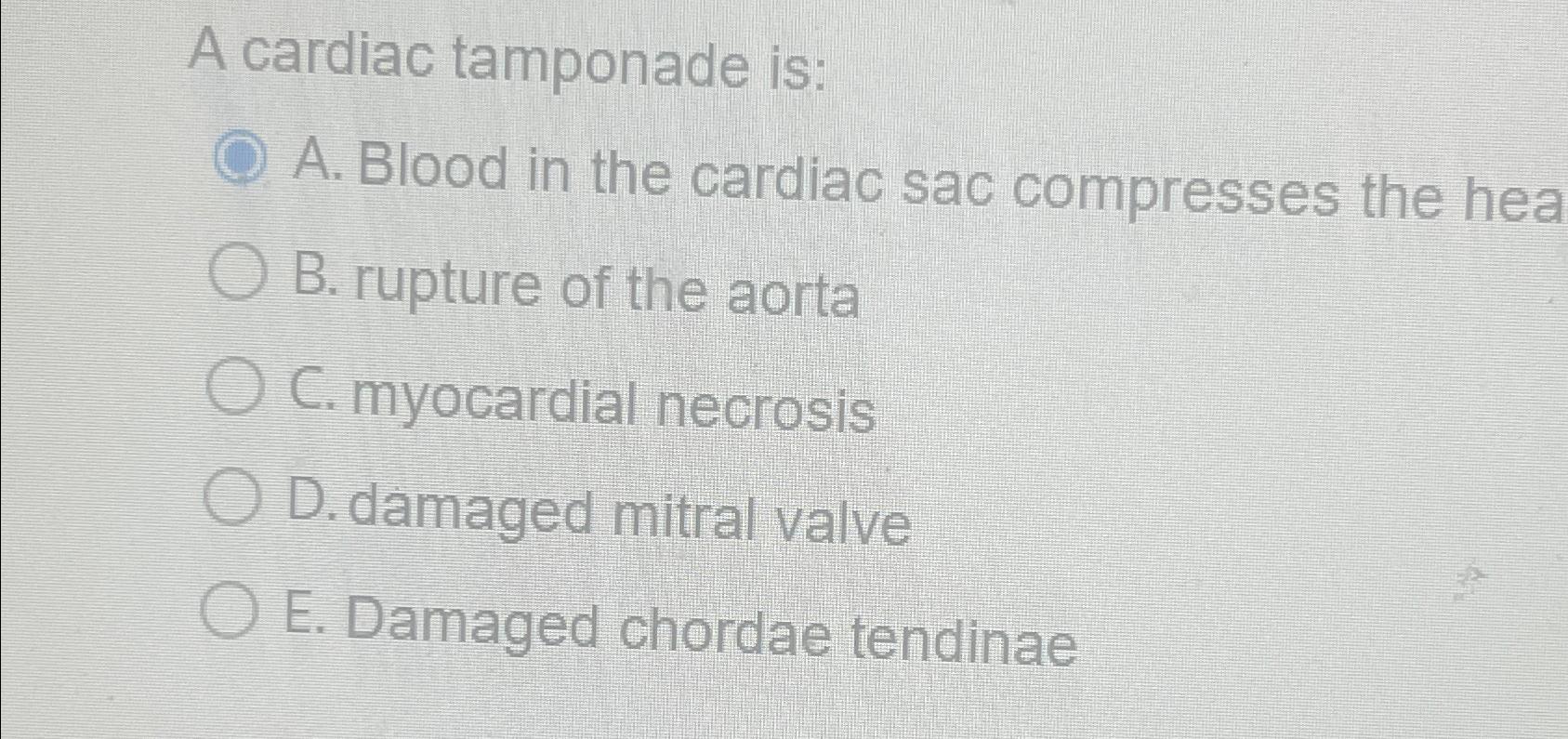 Solved A cardiac tamponade is:A. ﻿Blood in the cardiac sac | Chegg.com
