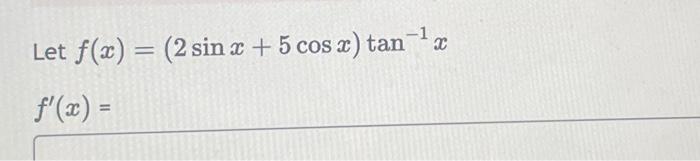 Solved Let f(x)=(2sinx+5cosx)tan−1x f′(x)= | Chegg.com