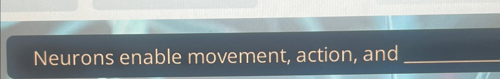 Solved Neurons enable movement, action, and | Chegg.com