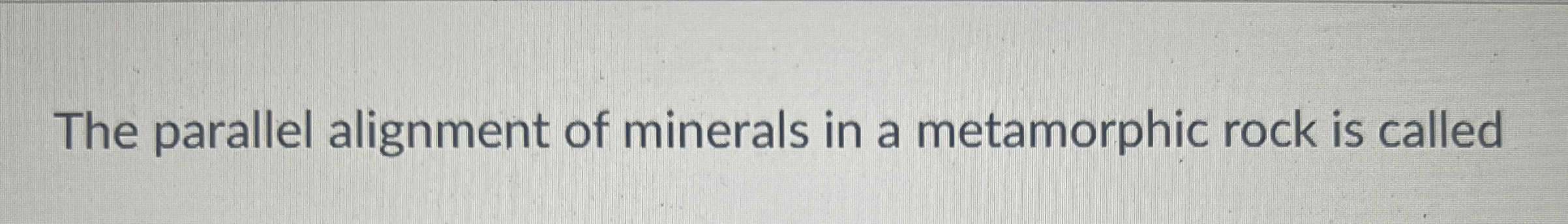 Solved The parallel alignment of minerals in a metamorphic | Chegg.com