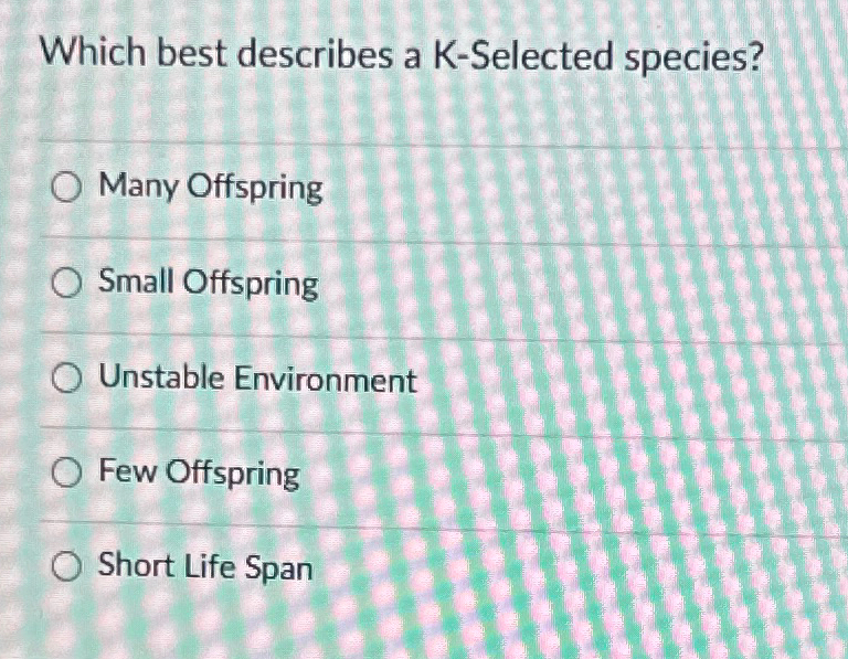 Solved Which best describes a K-Selected species?Many | Chegg.com