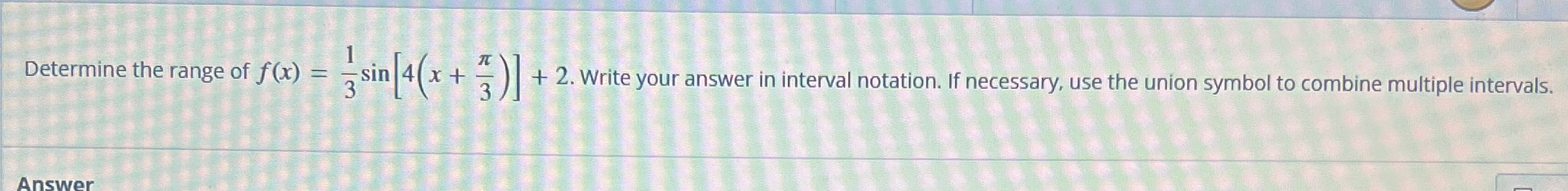 Solved Determine the range of f(x)=13sin[4(x+π3)]+2. ﻿Write | Chegg.com