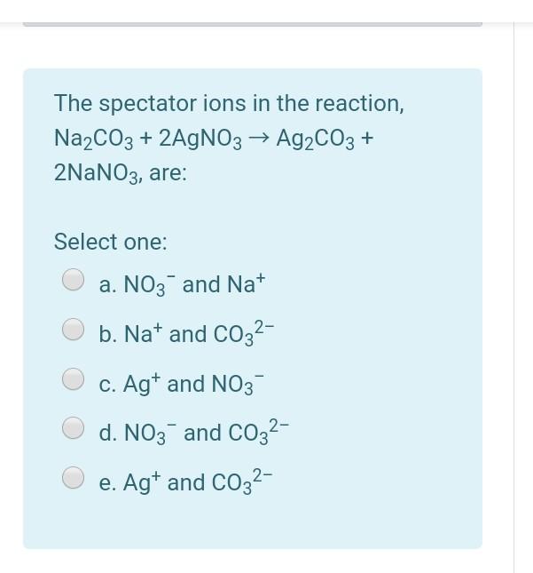 Solved The spectator ions in the reaction, Na2CO3 + 2AgNO3 → | Chegg.com