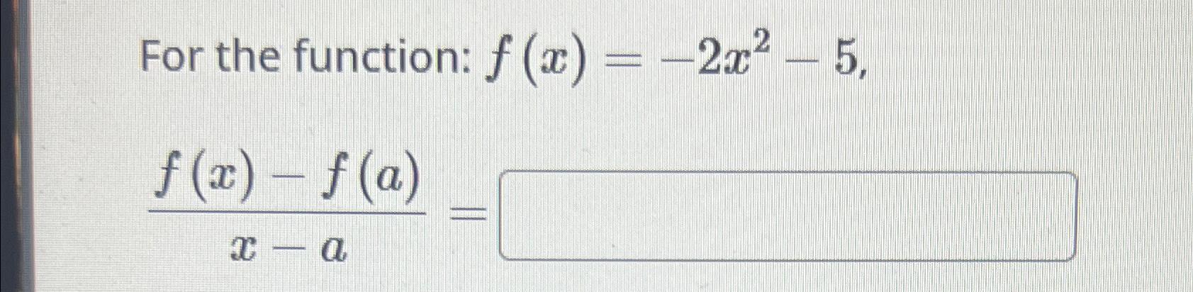 Solved For the function: f(x)=-2x2-5,f(x)-f(a)x-a= | Chegg.com