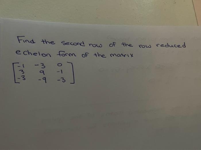 Solved Find the second row of the row reduced echelon form | Chegg.com