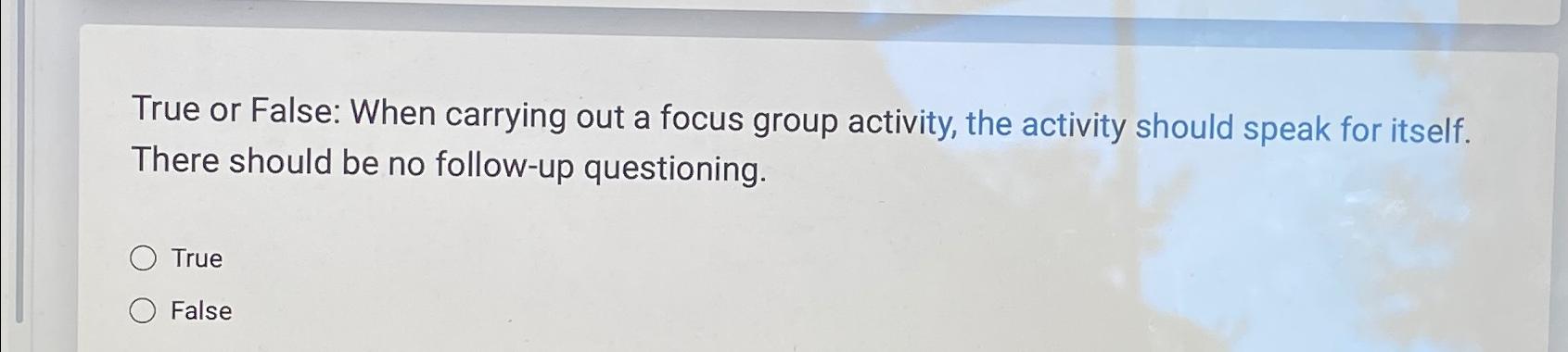 Solved True or False: When carrying out a focus group | Chegg.com