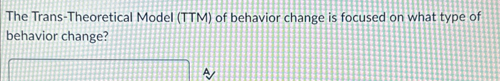 Solved The Trans-Theoretical Model (TTM) ﻿of behavior change | Chegg.com