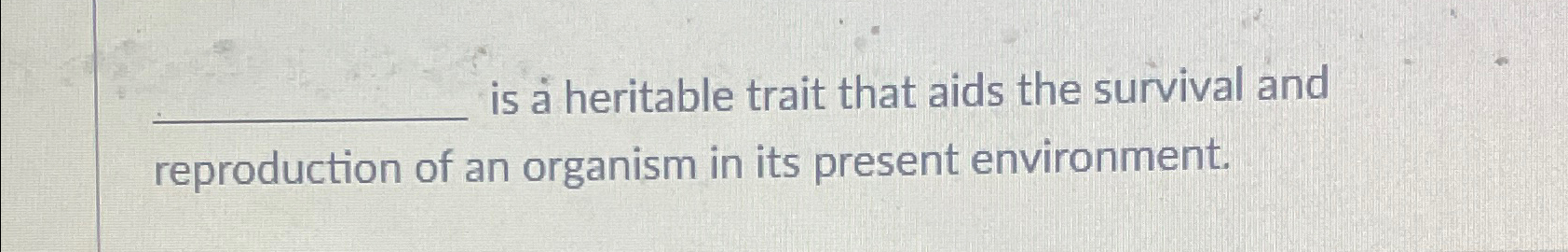Solved is a heritable trait that aids the survival and | Chegg.com