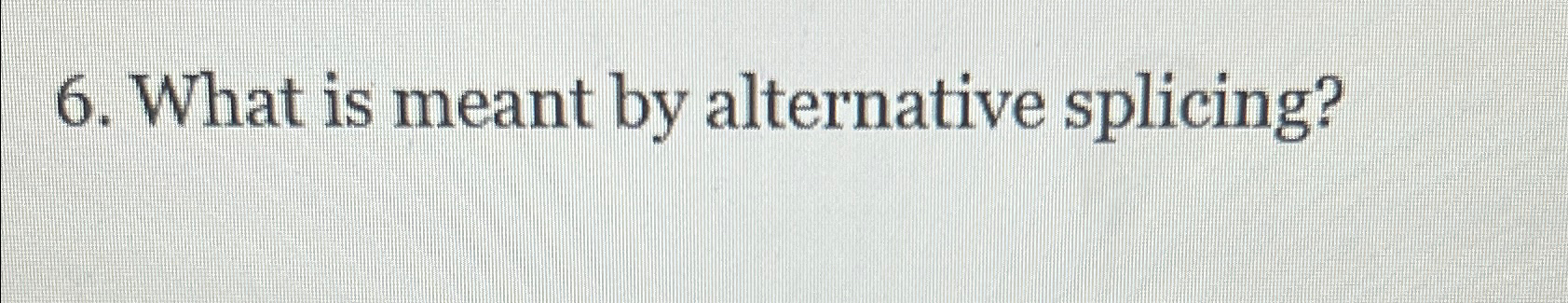 Solved What is meant by alternative splicing? | Chegg.com