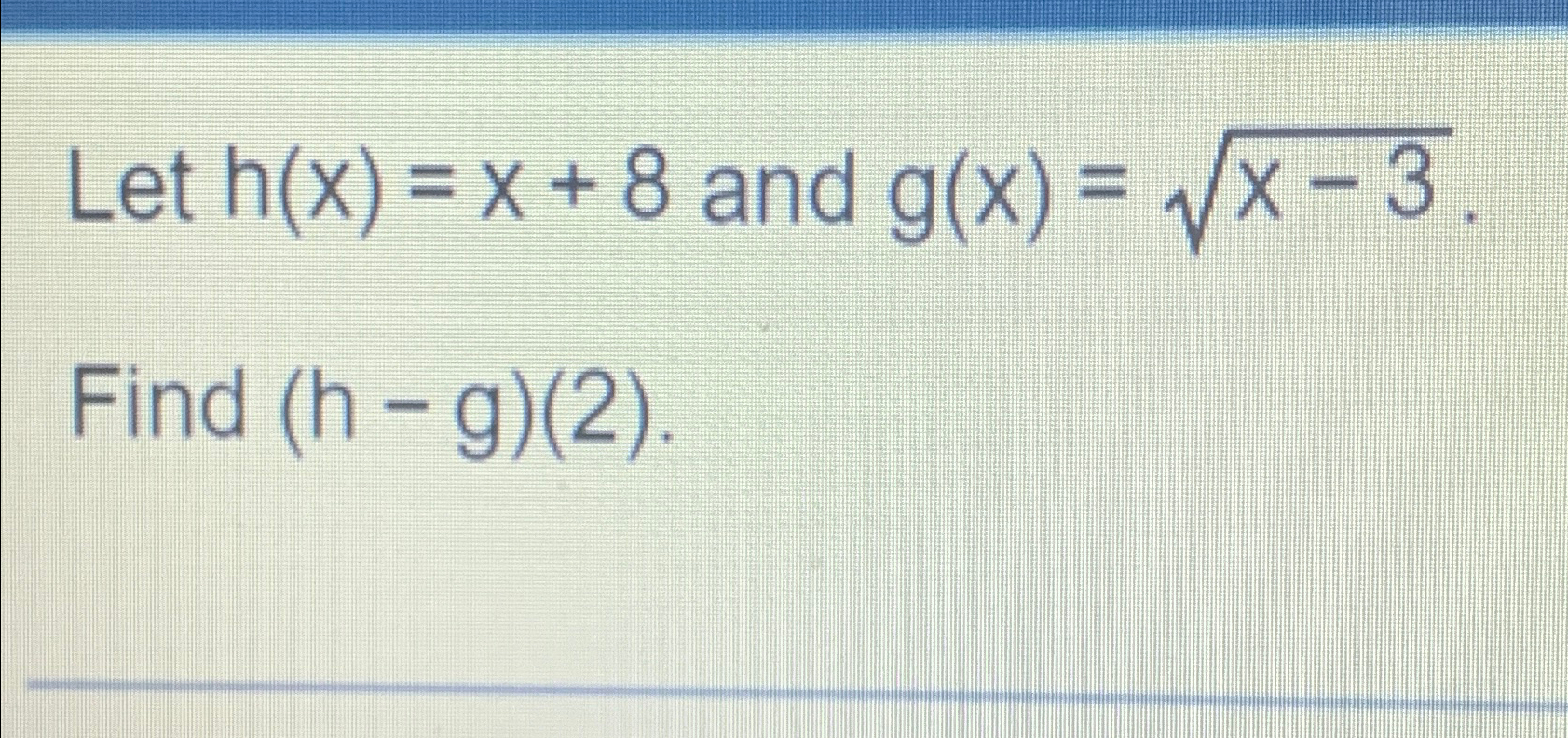Solved Let h(x)=x+8 and g(x)=x-32 Find (h-g)(2). | Chegg.com Solved Let h(x)=x+8 and g(x)=x-32 Find (h-g)(2). | Chegg.com