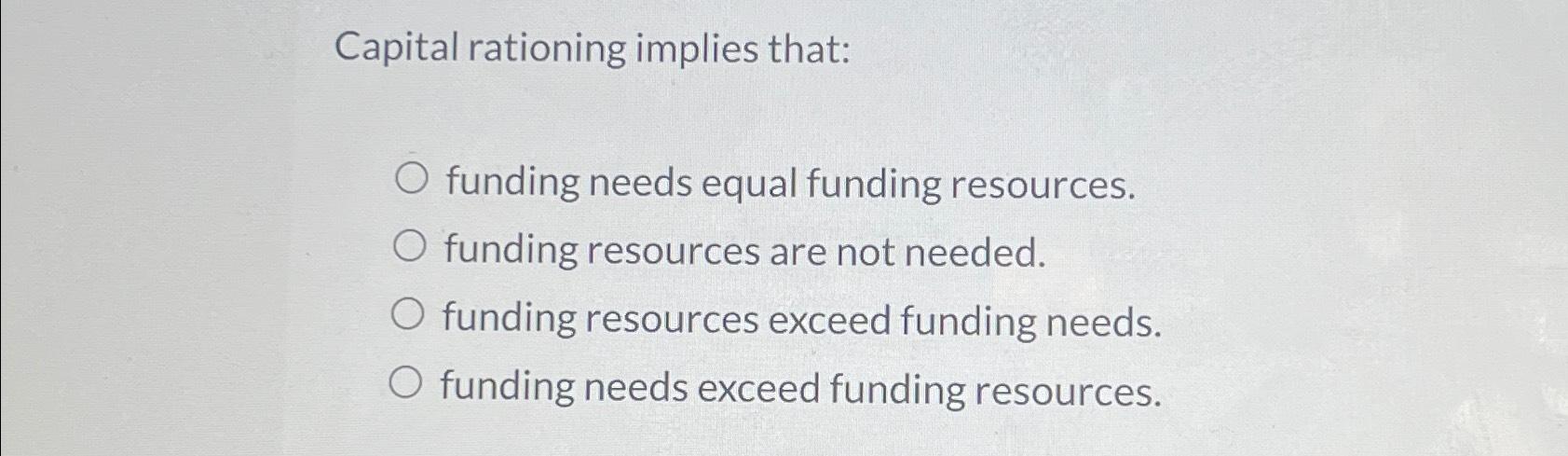 Solved Capital rationing implies that:funding needs equal | Chegg.com Solved Capital rationing implies that:funding needs equal | Chegg.com