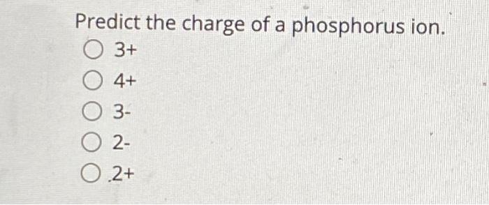 Solved Predict the charge of a phosphorus ion. O 3+ O 4+ O | Chegg.com