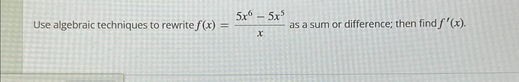 Solved Use algebraic techniques to rewrite f(x)=5x6-5x5x ﻿as | Chegg.com