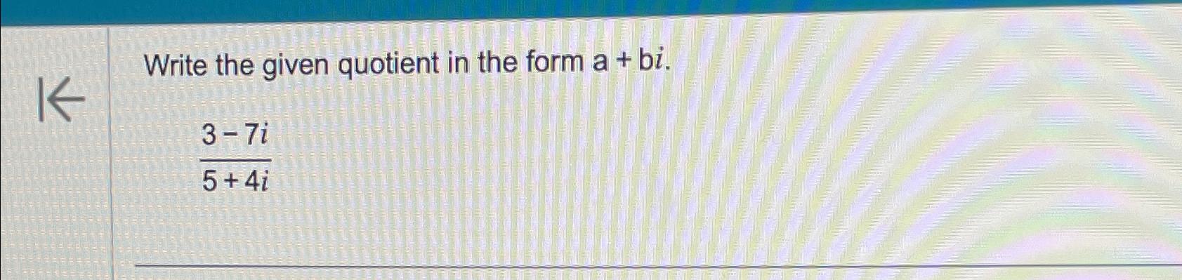 Solved Write the given quotient in the form a+bi.3-7i5+4i | Chegg.com