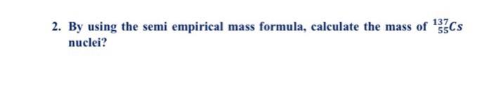 Solved 2. By using the semi empirical mass formula, | Chegg.com