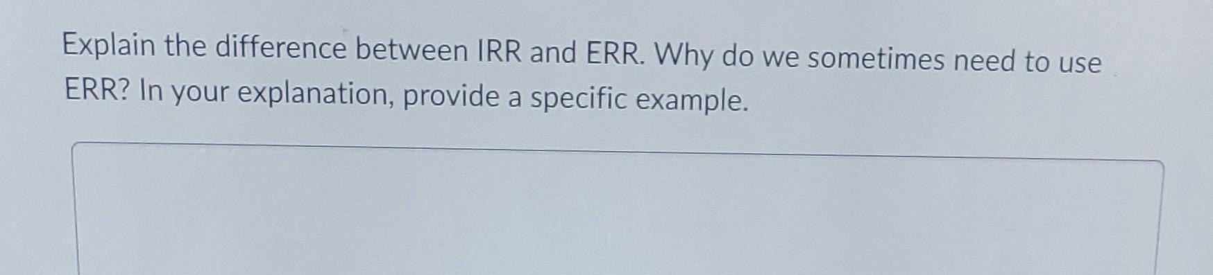 Solved Explain the difference between IRR and ERR. Why do we | Chegg.com