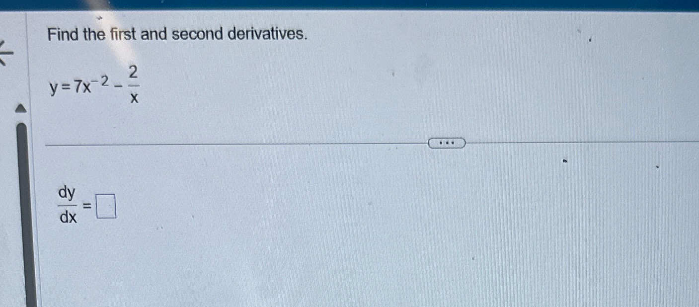 Solved Find the first and second derivatives.y=7x-2-2xdydx= | Chegg.com