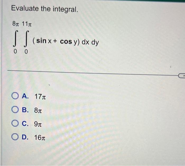 Solved Evaluate the integral. ∫08π∫011π(sinx+cosy)dxdy A. | Chegg.com