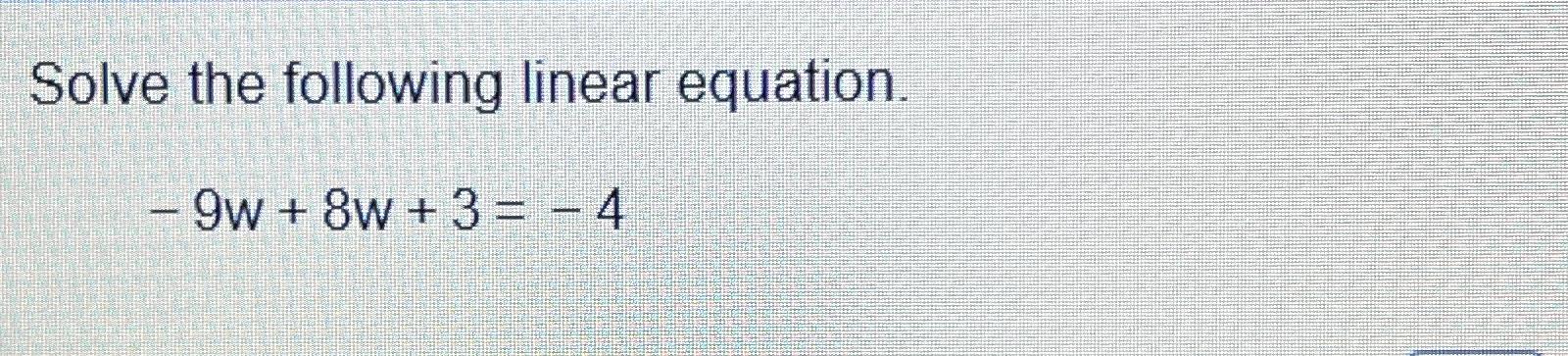 Solved Solve the following linear equation.-9w+8w+3=-4 | Chegg.com