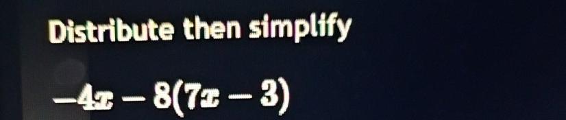 Solved Distribute then simplify-4x-8(7x-3) | Chegg.com