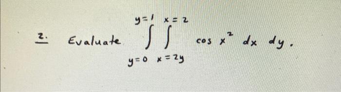 Solved 2. Evaluate ∫y=0y=1∫x=2yx=2cosx2dxdy. | Chegg.com