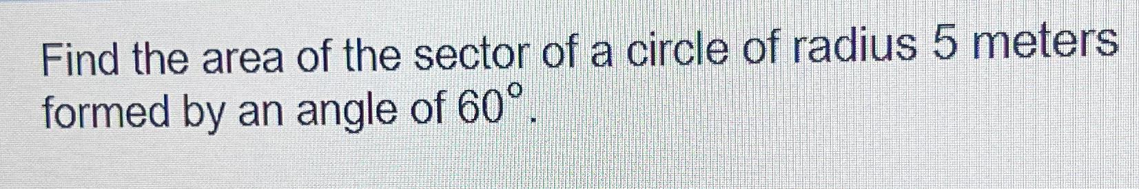 Solved Find the area of the sector of a circle of radius 5 | Chegg.com
