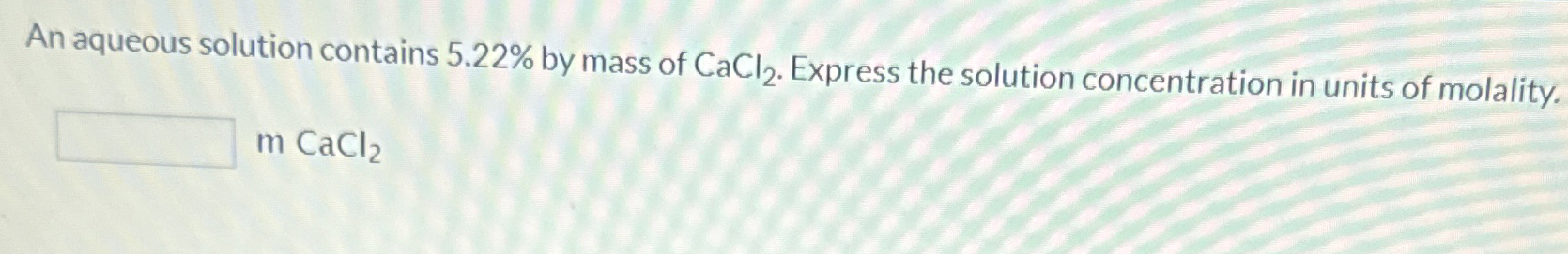 Solved An aqueous solution contains 5.22% ﻿by mass of CaCl2. | Chegg.com