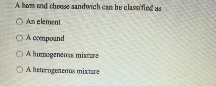 Solved A ham and cheese sandwich can be classified as An | Chegg.com