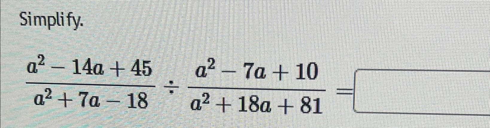 Solved Simplify.a2-14a+45a2+7a-18÷a2-7a+10a2+18a+81= | Chegg.com