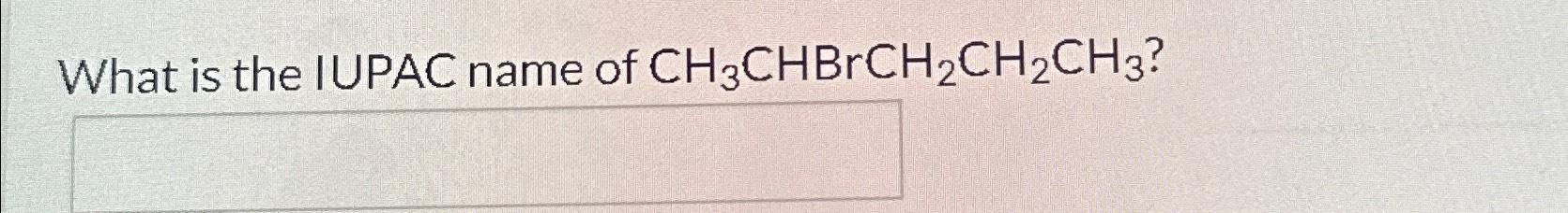 Solved What is the IUPAC name of CH3CHBrCH2CH2CH3 ? | Chegg.com