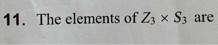 Solved 11. The elements of Z3 X S3 are | Chegg.com