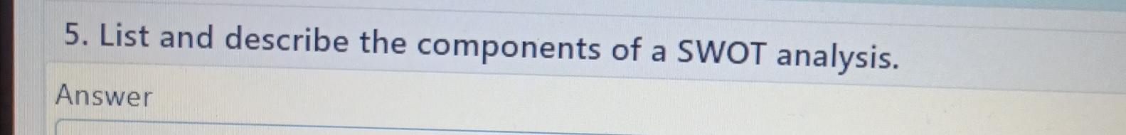 Solved List and describe the components of a SWOT analysis. | Chegg.com