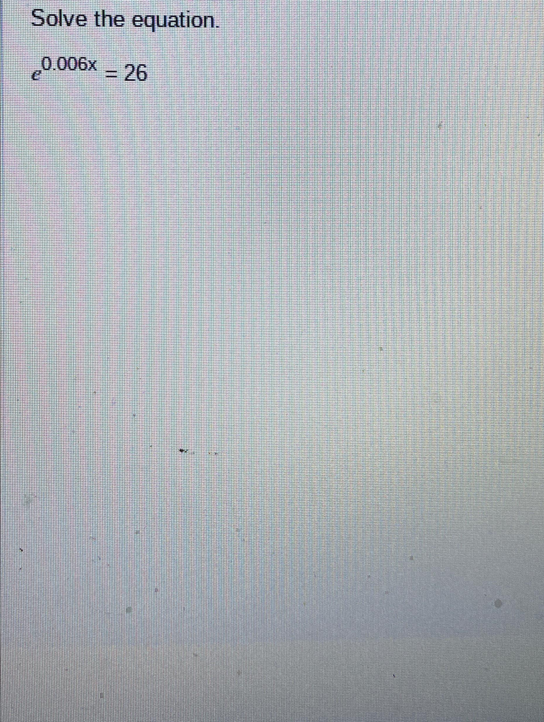 Solved Solve the equation.e0.006x=26 | Chegg.com