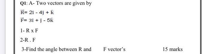 Solved Q1: A-Two vectors are given by R= 2i - 4ſ + k Ë= 3i + | Chegg.com