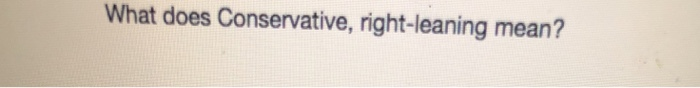 Solved What does Conservative, right-leaning mean? | Chegg.com
