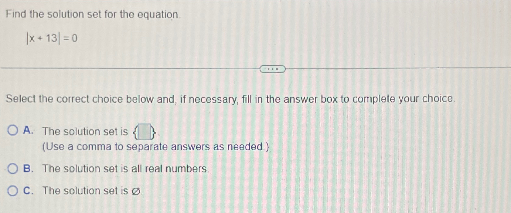 Solved Find the solution set for the equation.|x+13|=0Select | Chegg.com