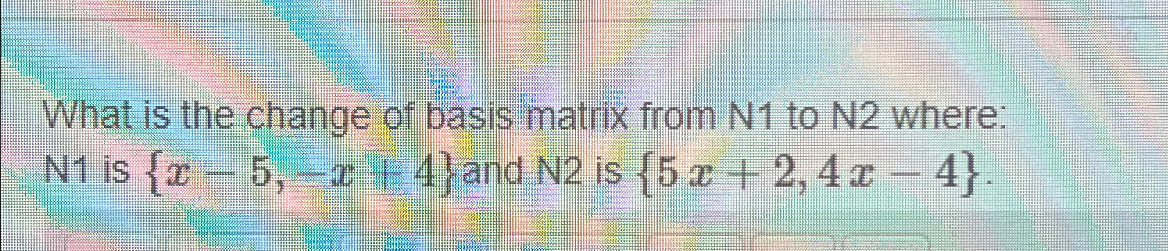 Solved What is the change of basis matrix from N1 ﻿to N2 | Chegg.com
