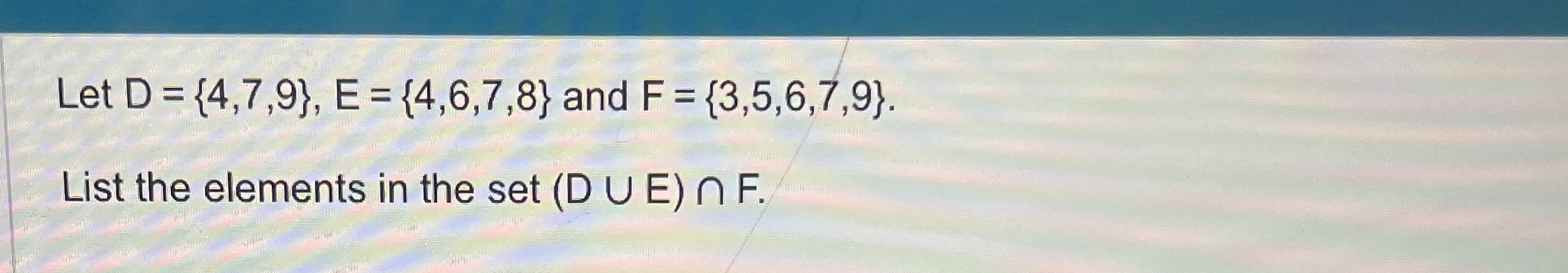 Solved Let D={4,7,9},E={4,6,7,8} ﻿and F={3,5,6,7,9}.List the | Chegg.com